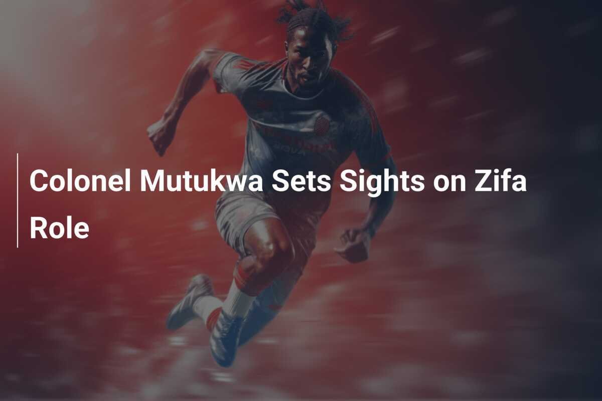 Colonel Mutukwa Sets Sights on Zifa Role - footboom1.com