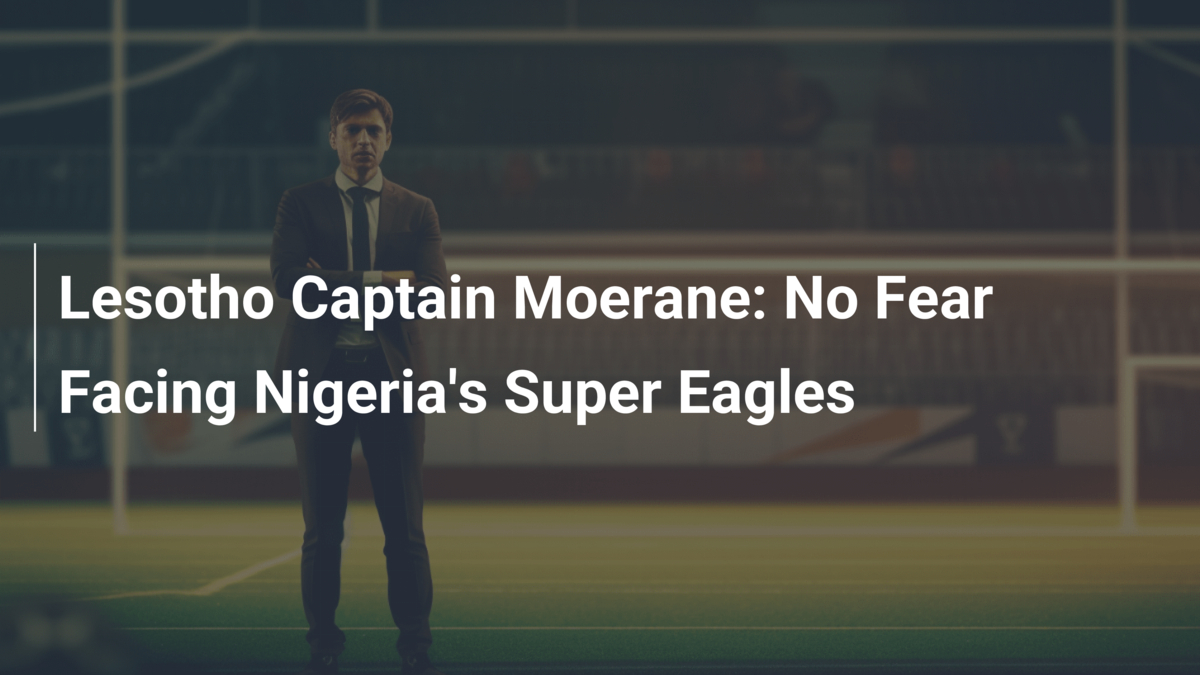 Capitano del Lesotho Moerane: Nessuna Paura Contro le Super Aquile ...