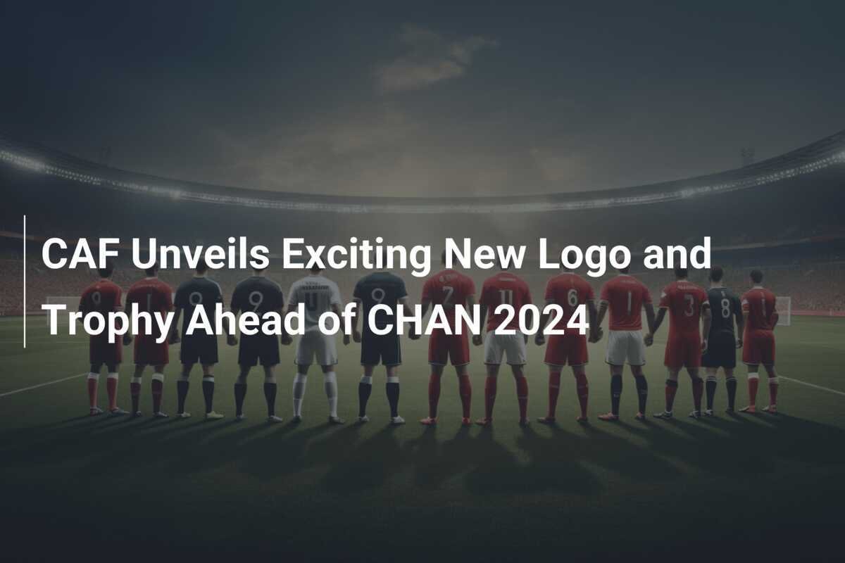 CAF Unveils Exciting New Logo and Trophy Ahead of CHAN 2024 - footboom1.com