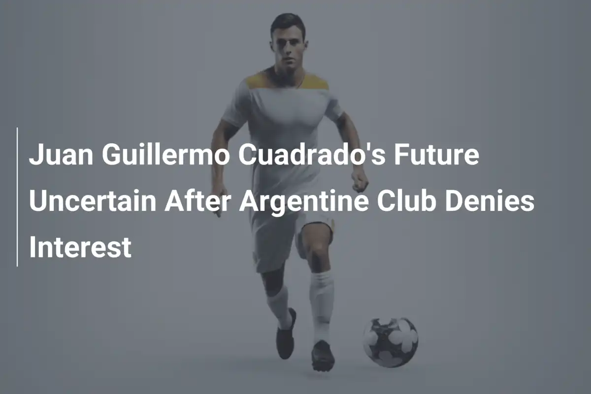 Juan Guillermo Cuadrado's Future Uncertain After Argentine Club Denies ...