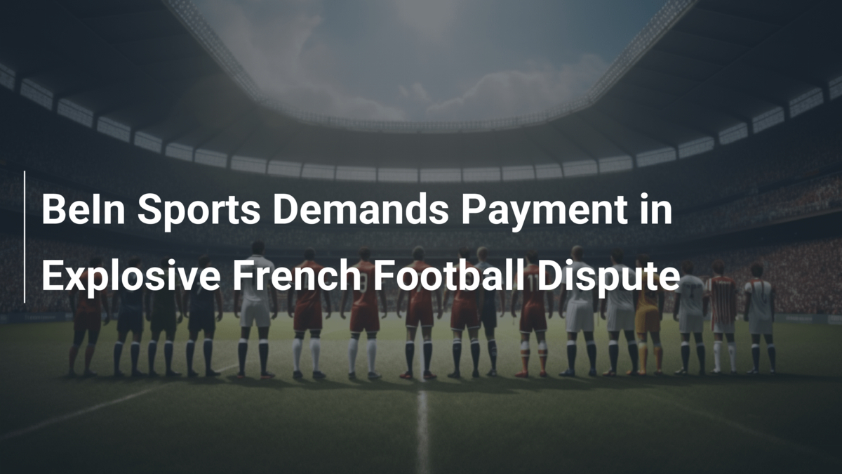 BeIn Sports Demands Payment in Explosive French Football Dispute ...
