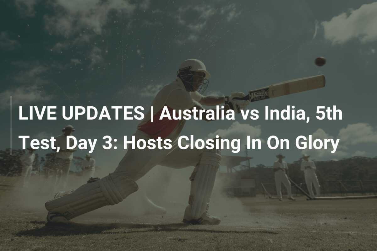 LIVE UPDATES | Australia vs India, 5th Test, Day 3: Hosts Closing In On ...