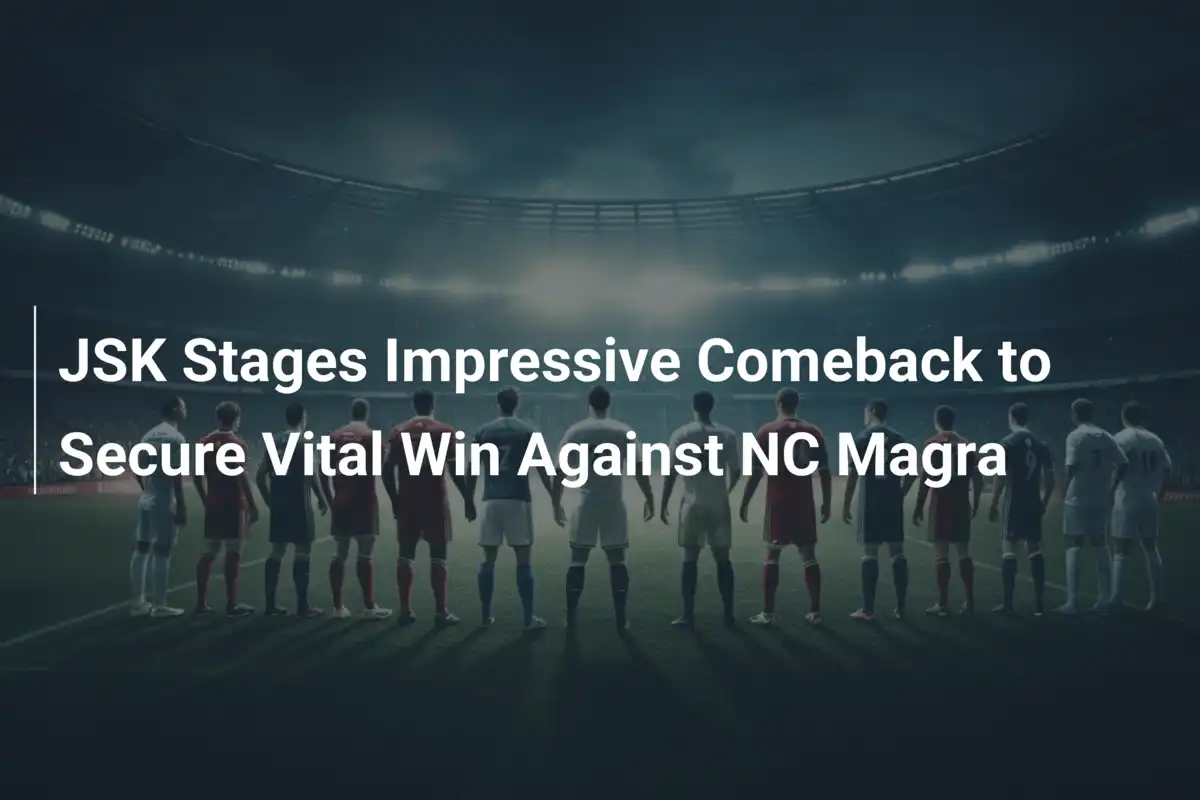 JSK Stages Impressive Comeback to Secure Vital Win Against NC Magra - footboom1.com