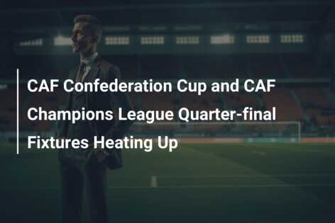 CAF Confederation Cup and CAF Champions League Quarter-final Fixtures ...