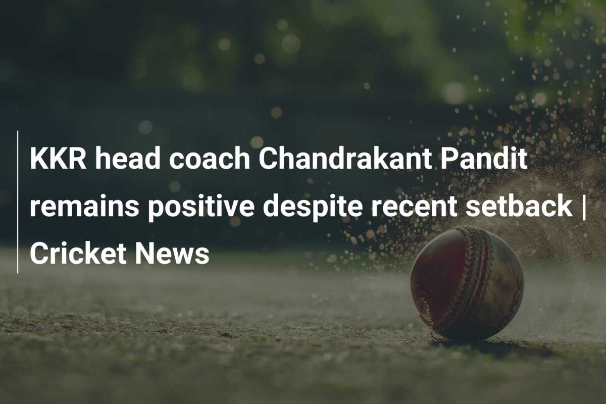 KKR head coach Chandrakant Pandit remains positive despite recent ...