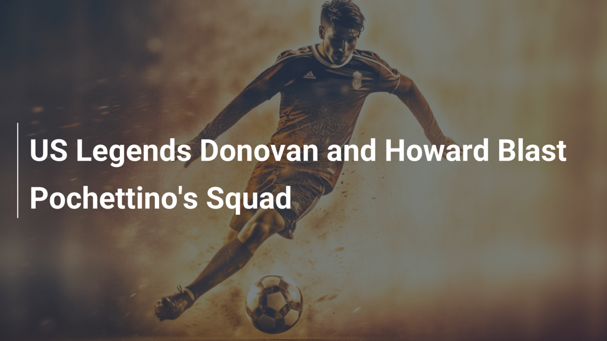 US Legends Donovan and Howard Blast Pochettino's Squad - footboom1.com