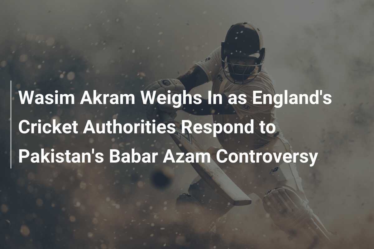 Wasim Akram Weighs In as England's Cricket Authorities Respond to ...