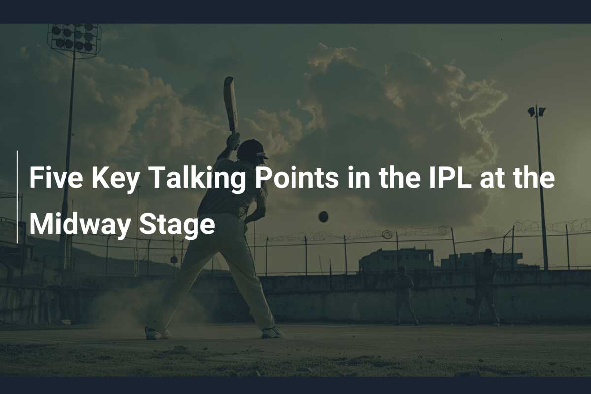 Cinci puncte-cheie de discuție în IPL la jumătatea drumului - azscore.com