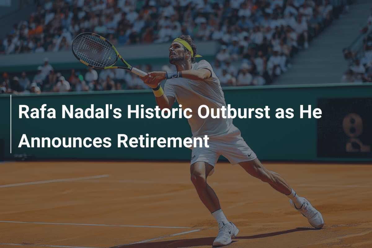 Rafa Nadal's Historic Outburst as He Announces Retirement - footboom1.com
