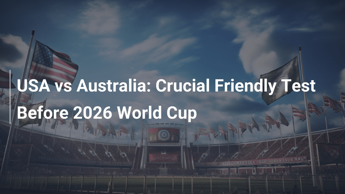 USA vs Australia: Thử nghiệm hữu nghị quan trọng trước World Cup 2026 ...