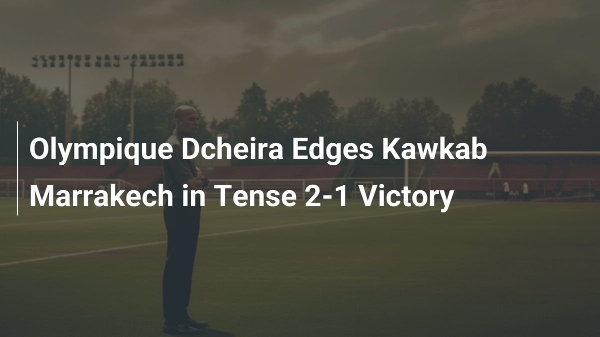 Olympique Dcheira gewinnt knapp 2:1 gegen Kawkab Marrakech - footboom1.com
