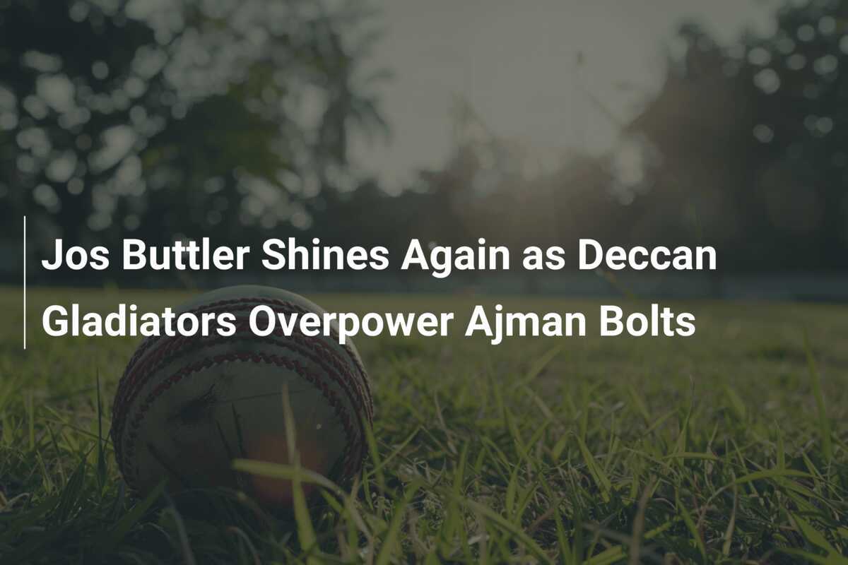 Jos Buttler Shines Again as Deccan Gladiators Overpower Ajman Bolts ...