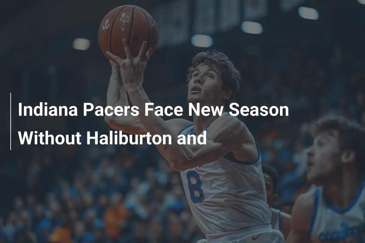 Indiana Pacers Face New Season Without Haliburton and - footboom1.com