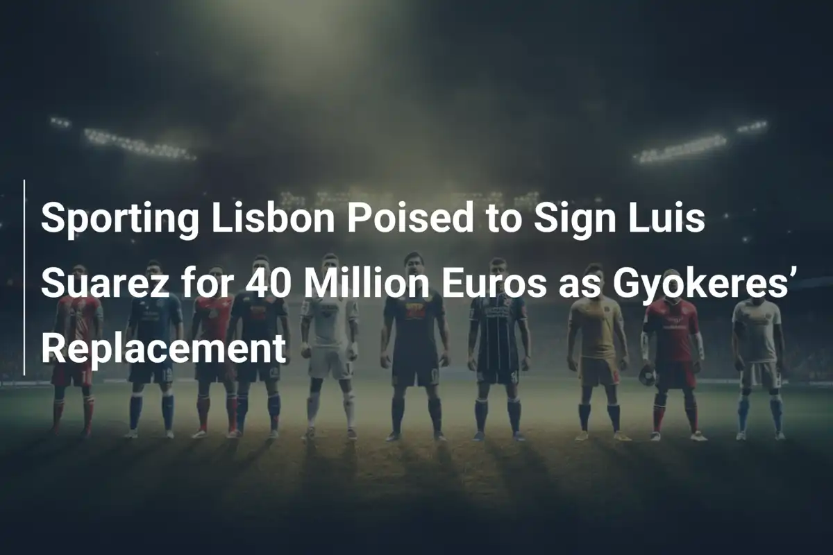 Sporting Lisbon Poised to Sign Luis Suarez for 40 Million Euros as ...