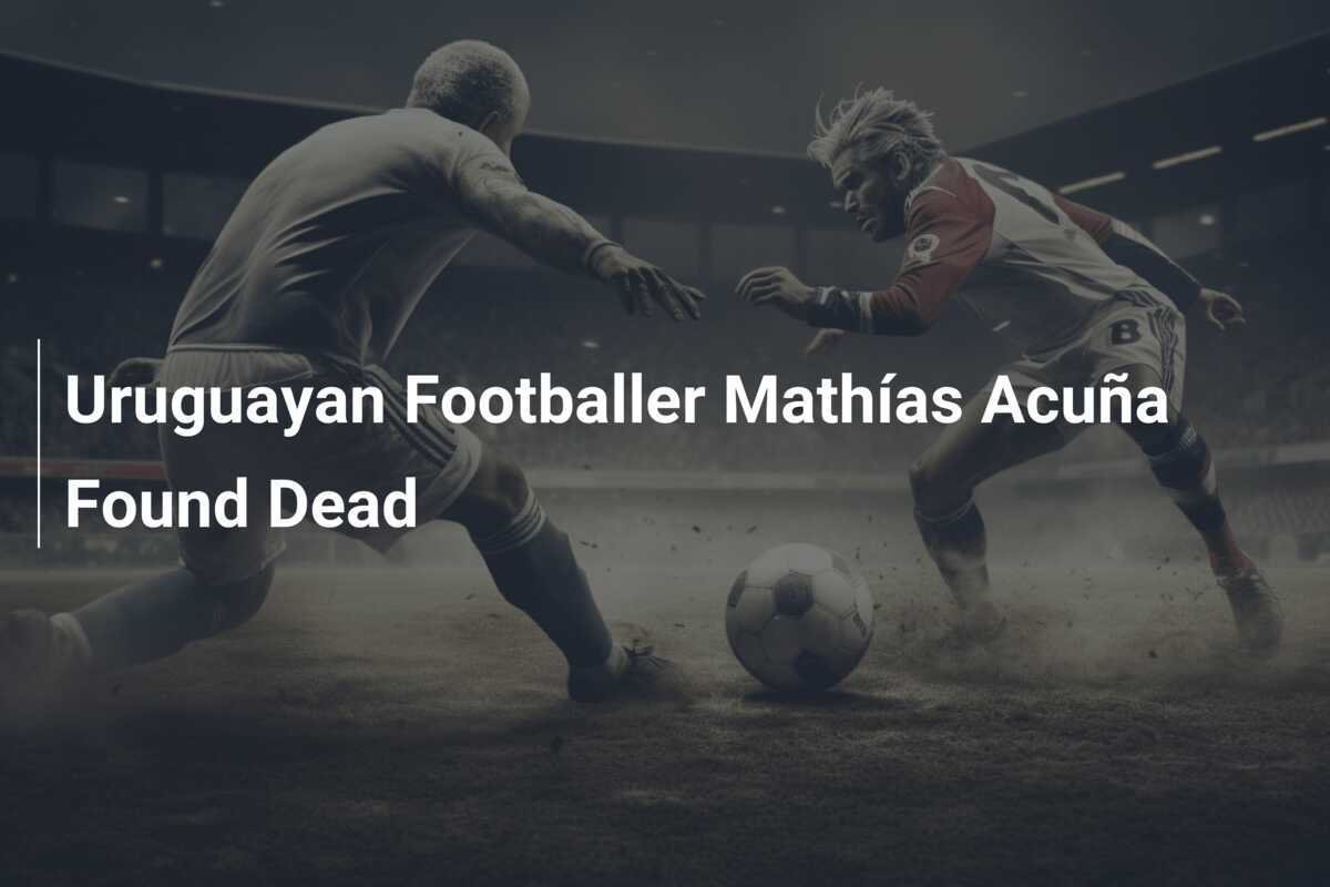 Uruguayan Footballer Mathías Acuña Found Dead - footboom1.com