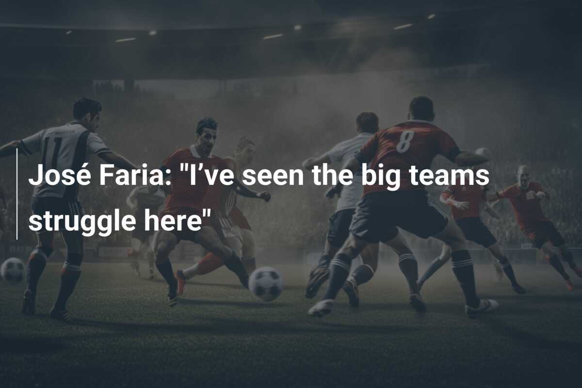 José Faria: "Ho visto le grandi squadre faticare qui" - footboom1.com