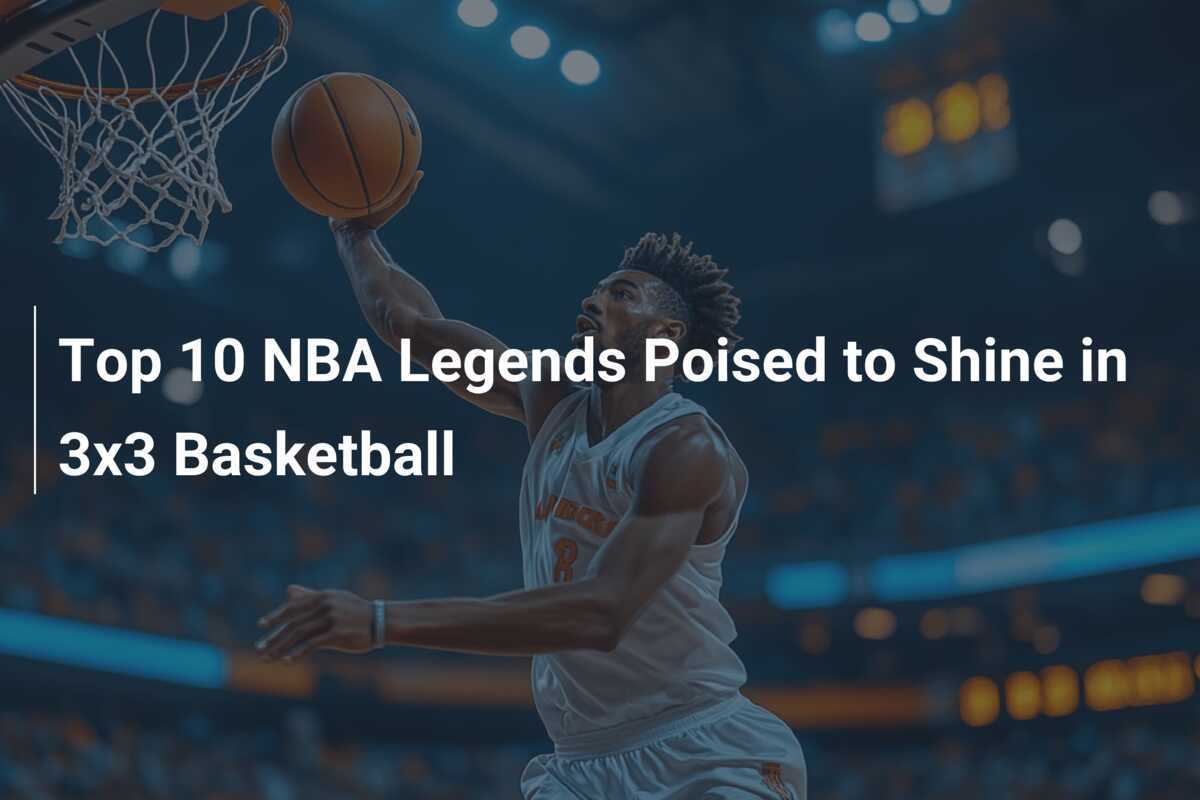 Top 10 NBA Legends Poised to Shine in 3x3 Basketball - footboom1.com