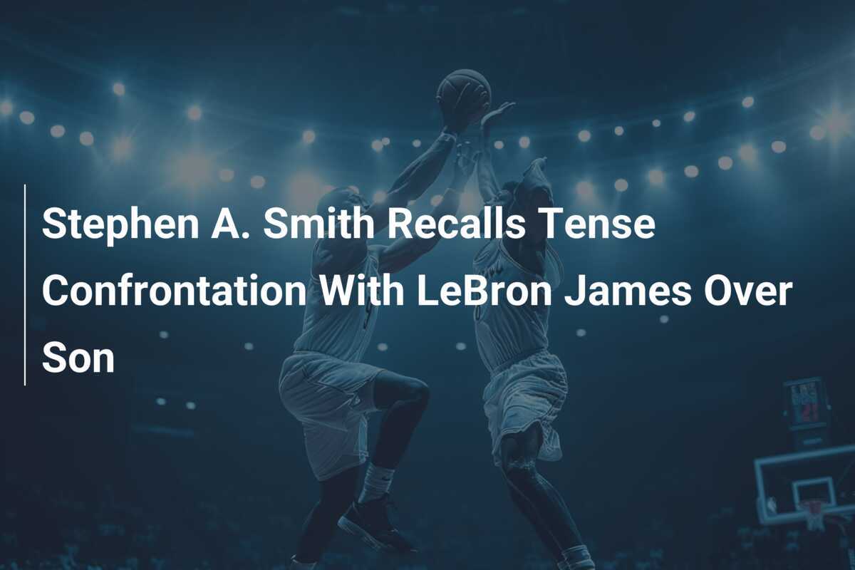 Stephen A. Smith Recalls Tense Confrontation With LeBron James Over Son - footboom1.com