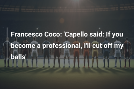 Francesco Coco: 'Capello said: If you become a professional, I'll cut ...