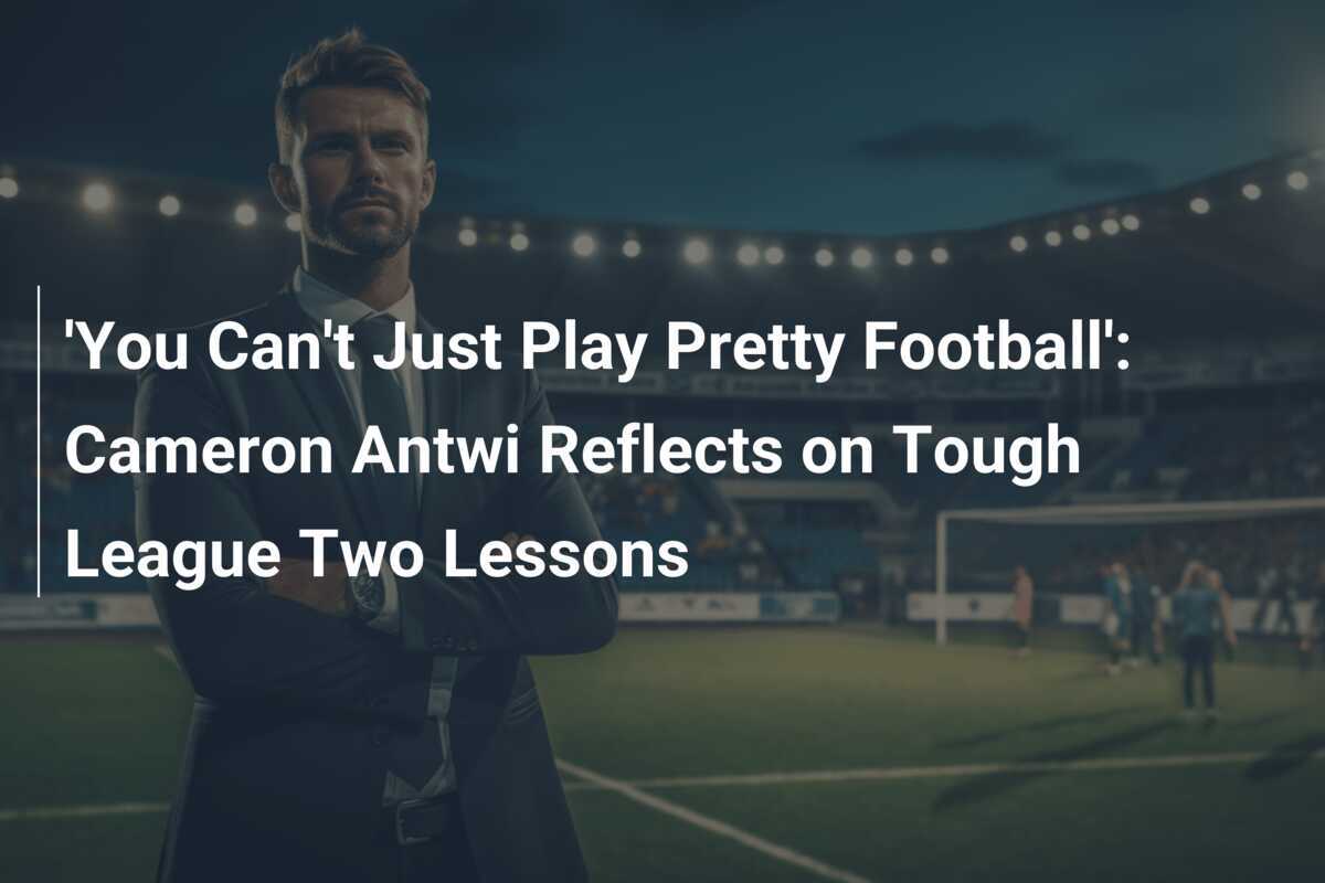 "Não se pode jogar apenas um futebol bonito": Cameron Antwi reflete ...