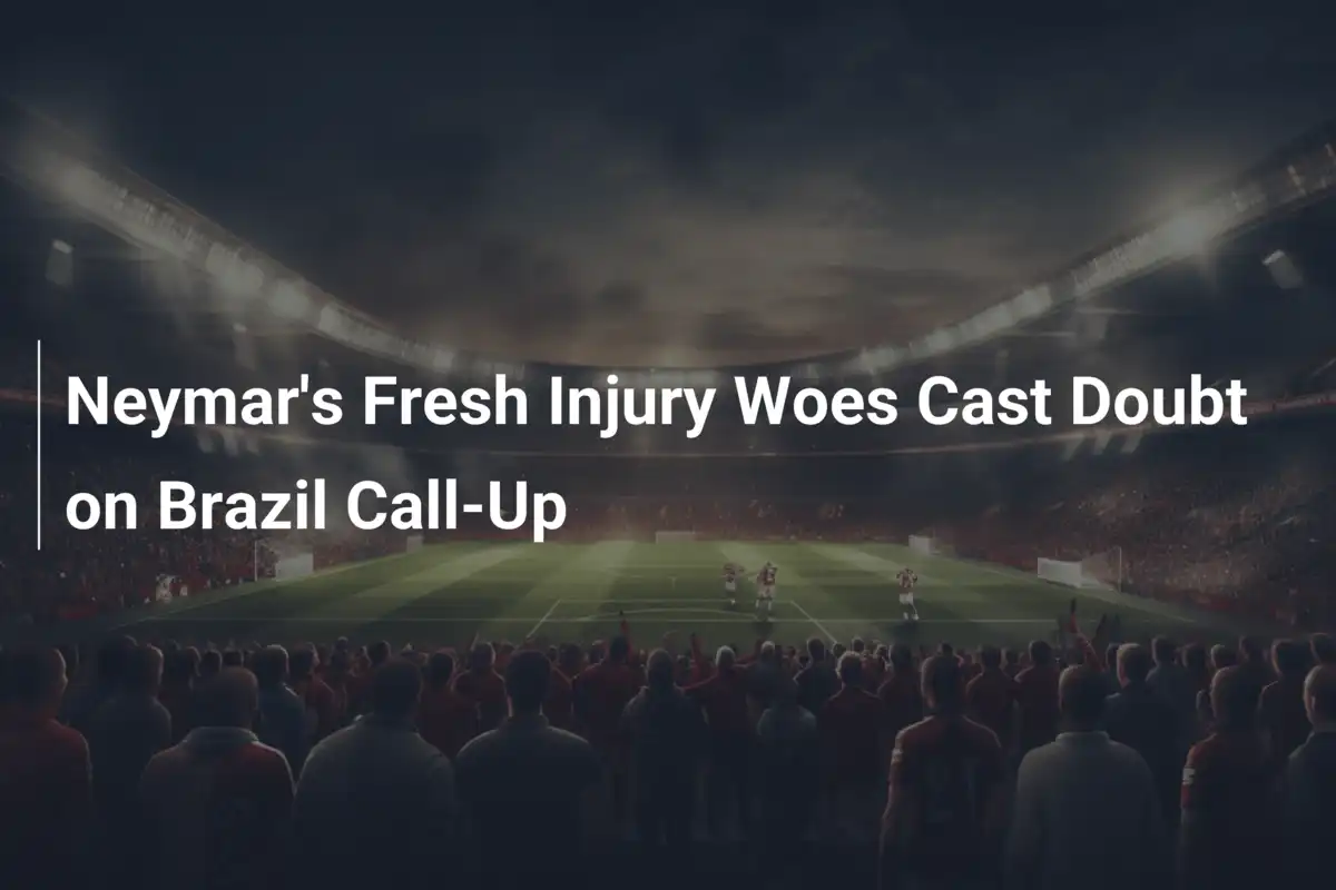 Neymar's Fresh Injury Woes Cast Doubt on Brazil Call-Up - footboom1.com