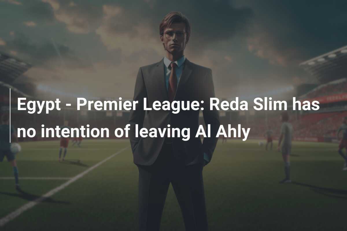 Ägypten - Premier League: Reda Slim hat keine Absicht, Al Ahly zu ...