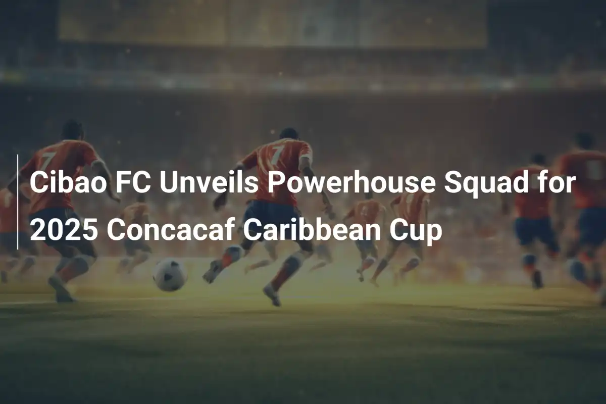 Cibao FC Unveils Powerhouse Squad for 2025 Concacaf Caribbean Cup ...