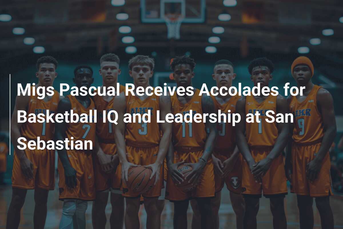 Migs Pascual Receives Accolades for Basketball IQ and Leadership at San Sebastian - footboom1.com