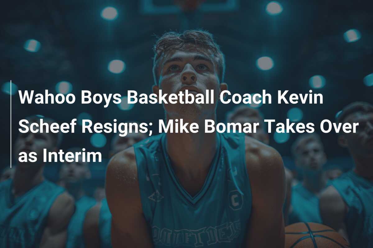Wahoo-Boys-Basketballtrainer Kevin Scheef tritt zurück; Mike Bomar ...