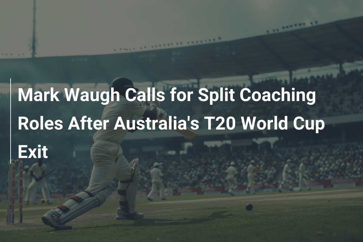 Mark Waugh Calls For Split Coaching Roles After Australias T20 World