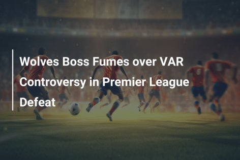 Wolves Boss Fumes over VAR Controversy in Premier League Defeat ...