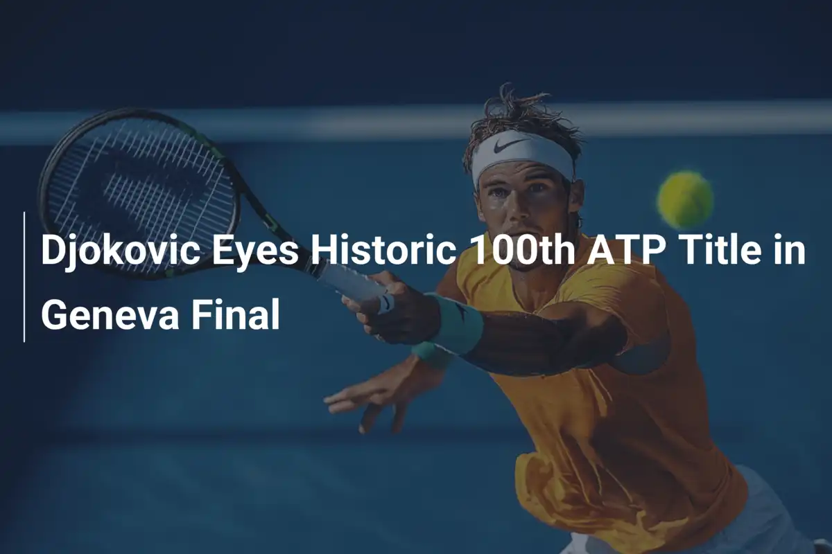 Djokovic Eyes Historic 100th ATP Title in Geneva Final - footboom1.com