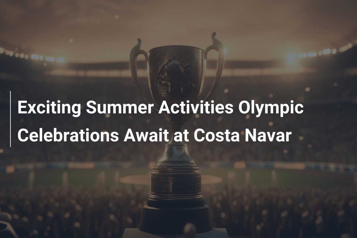 Exciting Summer Activities Olympic Celebrations Await at Costa Navar ...
