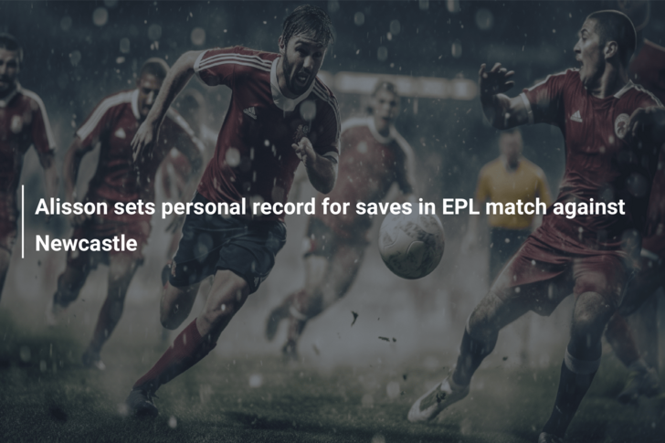 Alisson sets personal record for saves in EPL match against Newcastle ...