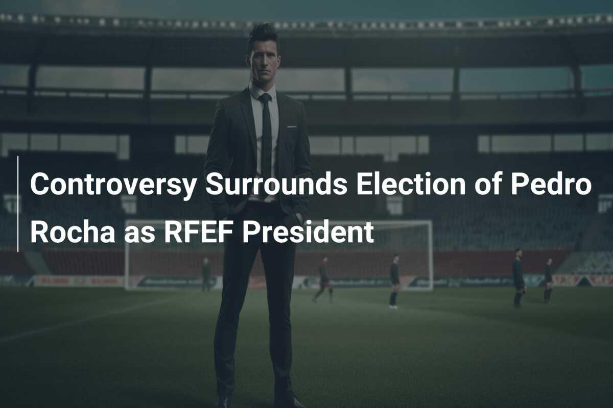 Controversy Surrounds Election of Pedro Rocha as RFEF President ...
