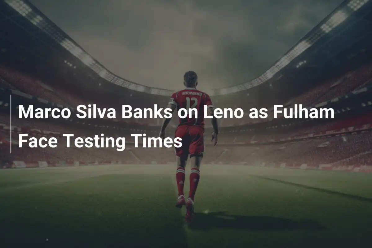 Marco Silva Banks on Leno as Fulham Face Testing Times - footboom1.com