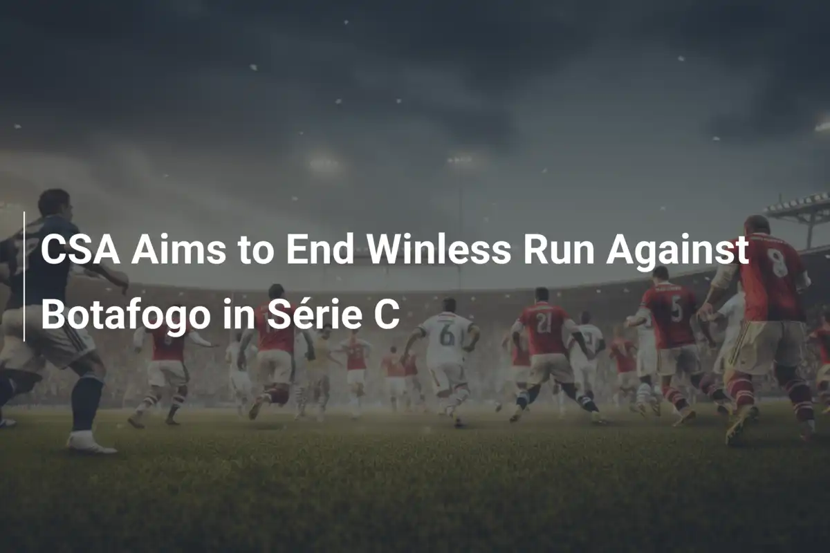 CSA Aims to End Winless Run Against Botafogo in Série C - footboom1.com