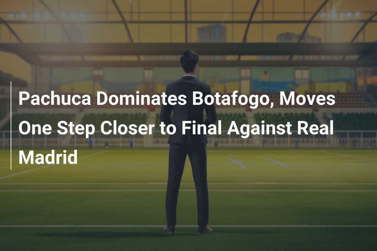 Pachuca Dominates Botafogo, Moves One Step Closer to Final Against Real ...