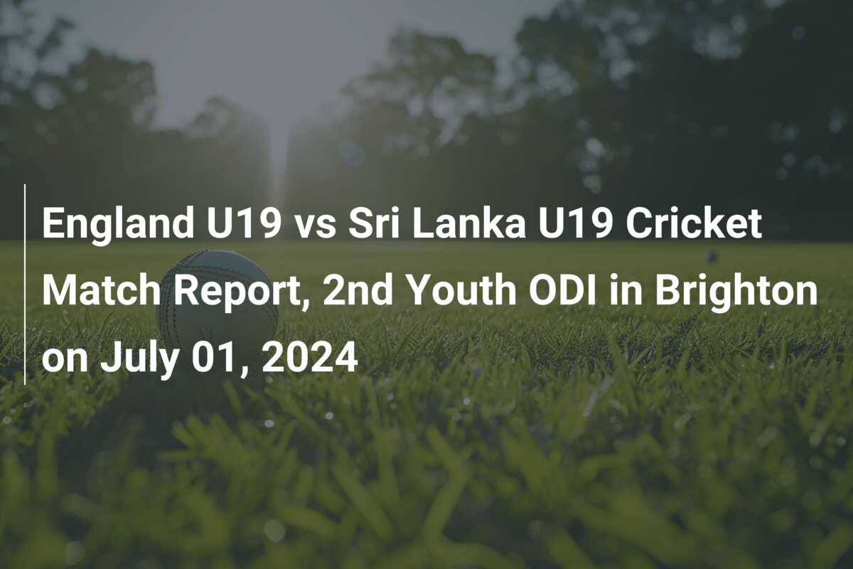 England U19 vs Sri Lanka U19 Cricket Match Report, 2nd Youth ODI in Brighton on July 01, 2024 ...