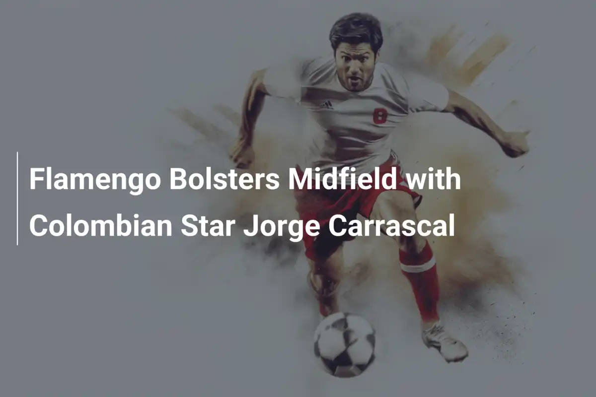 Flamengo Bolsters Midfield with Colombian Star Jorge Carrascal ...