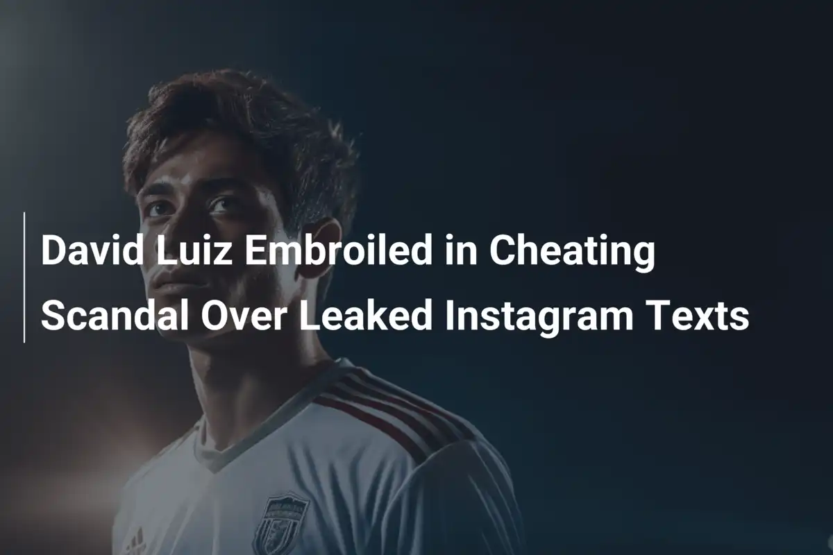 David Luiz en el ojo del huracán: Escándalo de infidelidad sacude al ex estrella del Chelsea ...