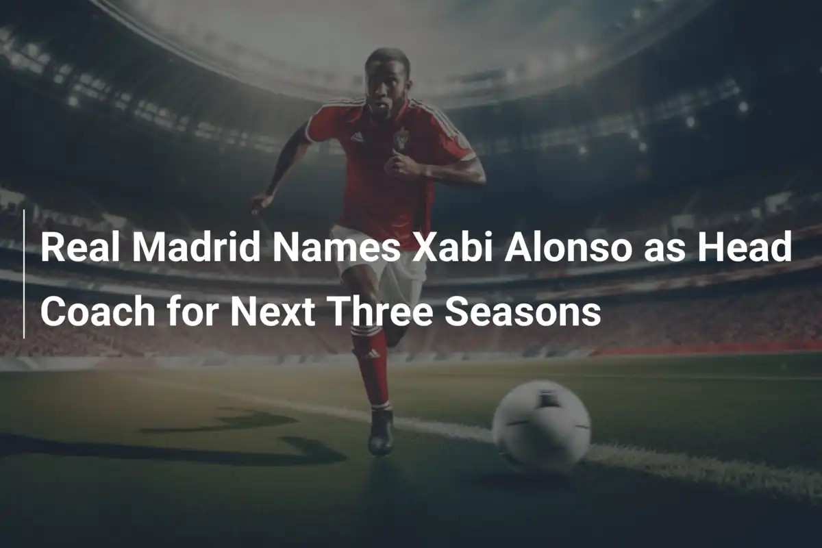 Real Madrid Names Xabi Alonso as Head Coach for Next Three Seasons ...