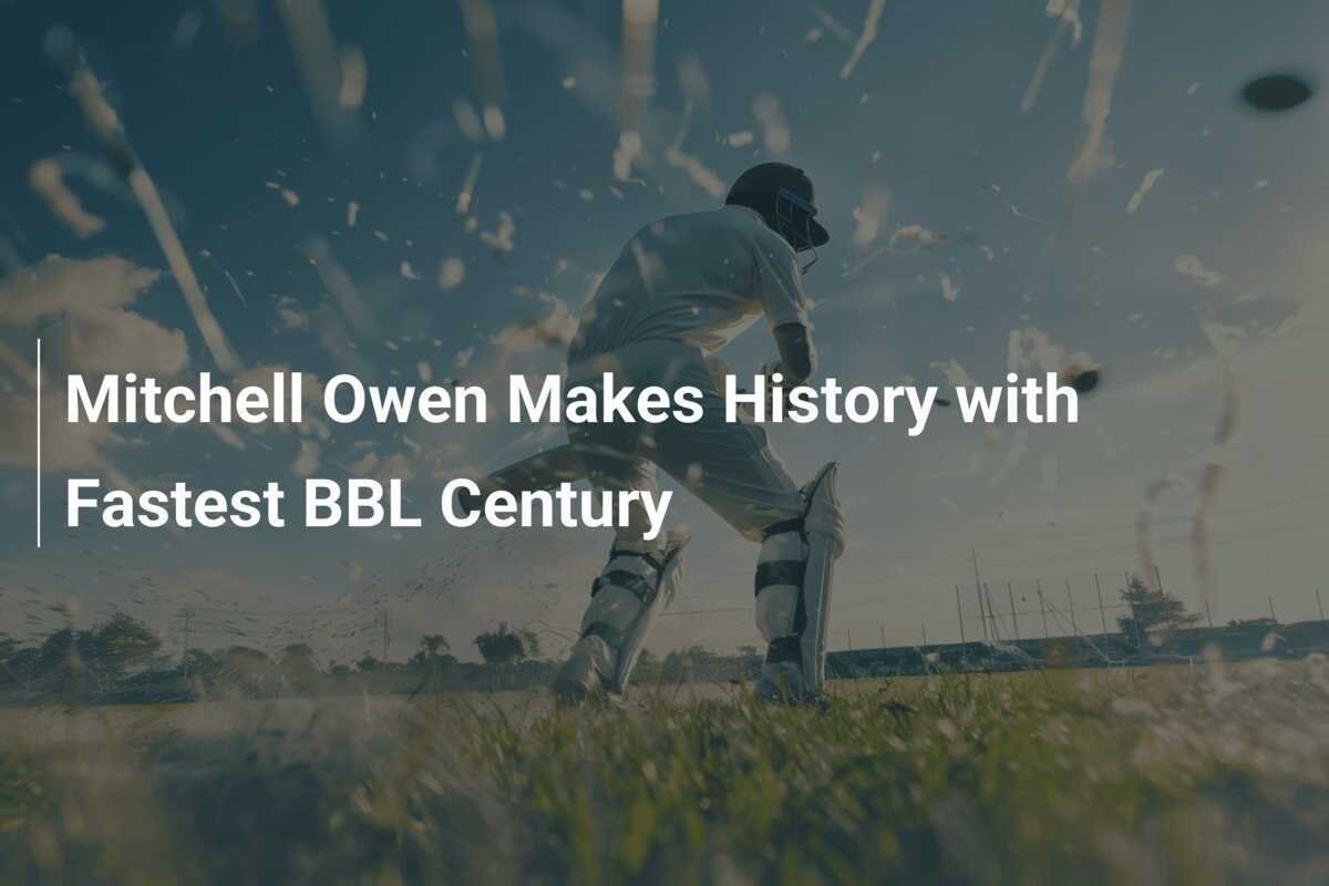 Mitchell Owen Makes History with Fastest BBL Century - footboom1.com