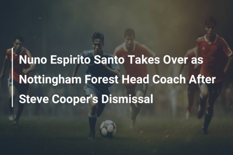 Nuno Espirito Santo Takes Over as Nottingham Forest Head Coach After ...