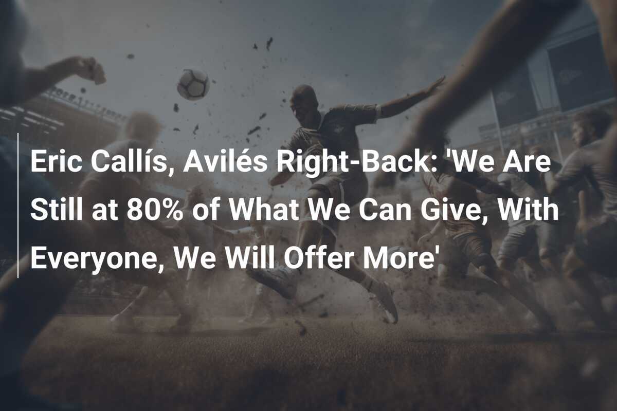 Eric Callís, Avilés Right-Back: 'We Are Still at 80% of What We Can ...