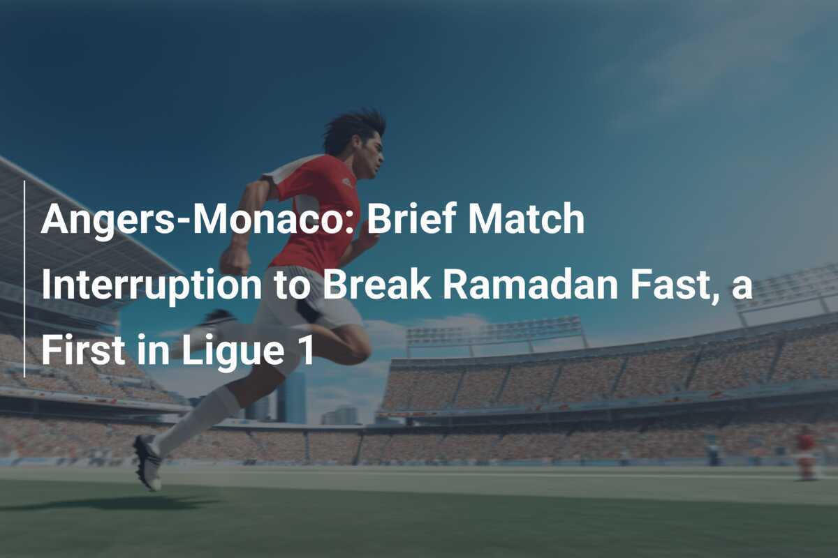 Angers-Monaco: Brief Match Interruption to Break Ramadan Fast, a First ...