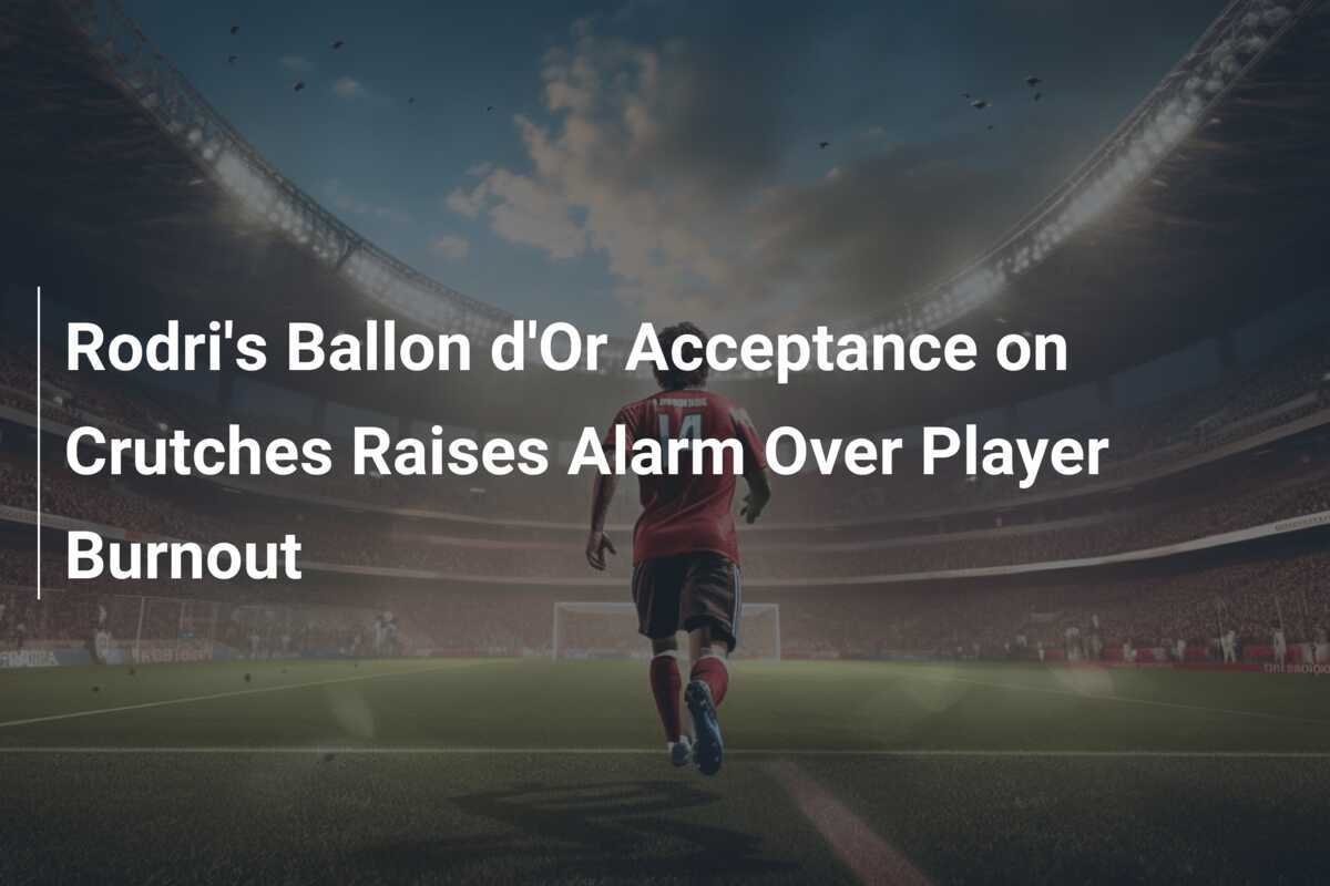 Rodri's Ballon d'Or Acceptance on Crutches Raises Alarm Over Player ...