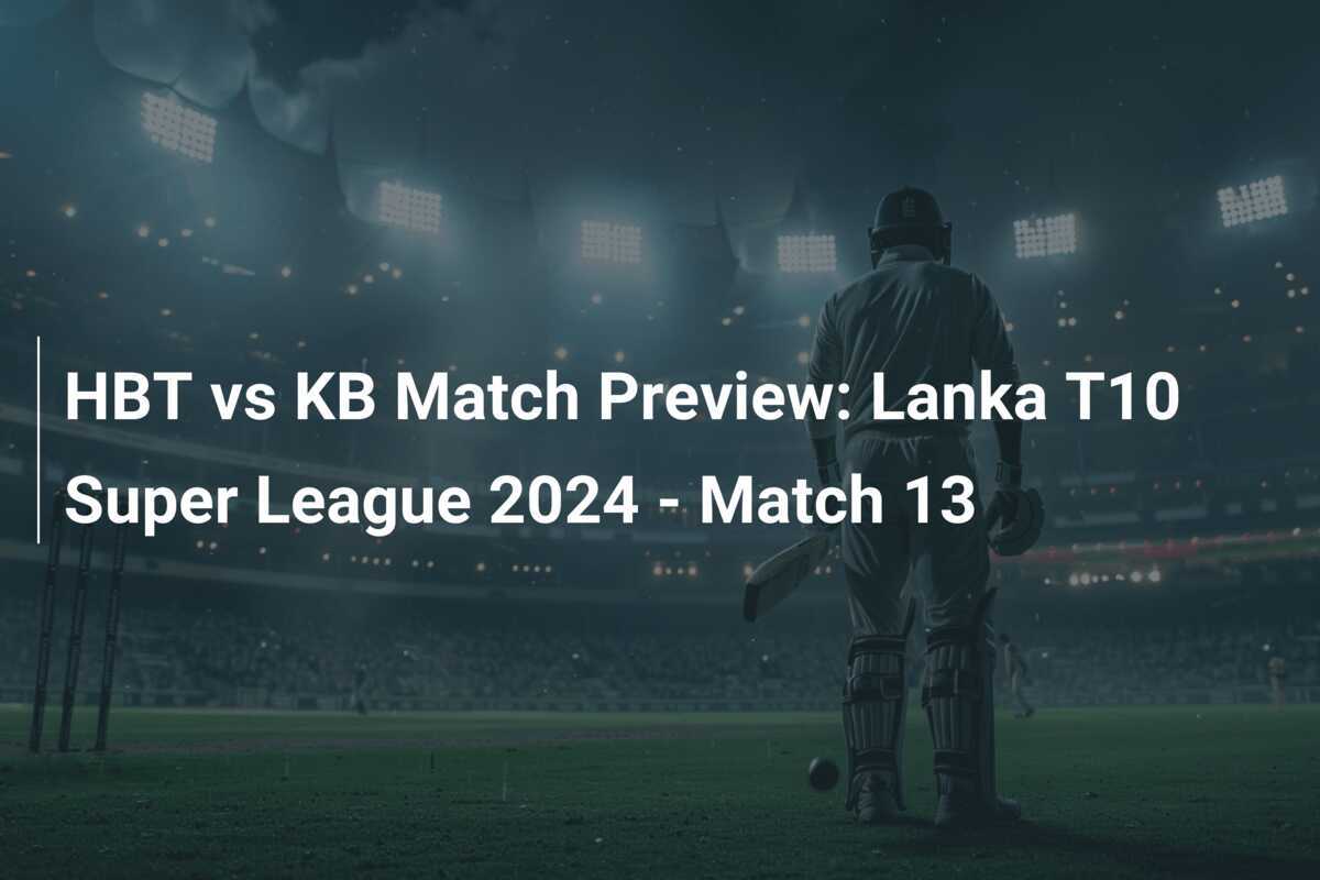 HBT vs KB Match Preview: Lanka T10 Super League 2024 - Match 13 ...