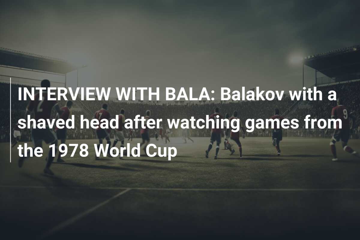 INTERVIEW WITH BALA: Balakov with a shaved head after watching games ...