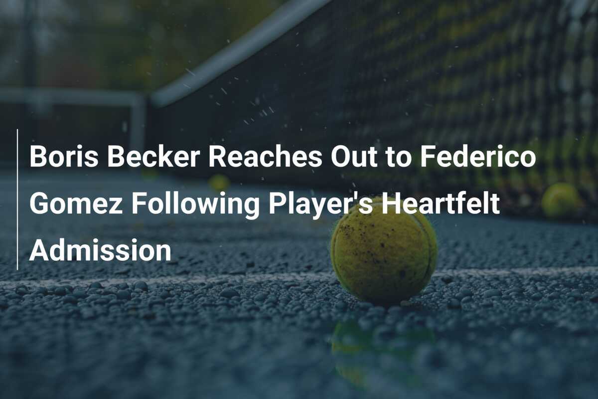Boris Becker Reaches Out to Federico Gomez Following Player's Heartfelt Admission - 777score.com